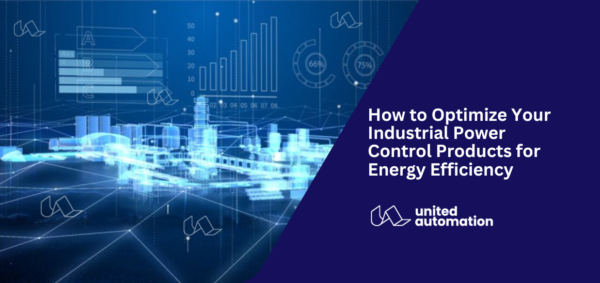How to Optimize Your Industrial Power Control Products for Energy Efficiency - United Automation Ltd